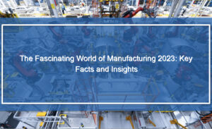 The Fascinating World of Manufacturing 2023: Key Facts and Insights ...